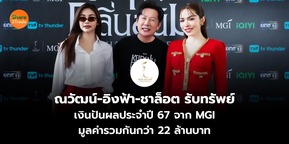 ณวัฒน์-อิงฟ้า-ชาล็อต รับทรัพย์ เงินปันผลประจำปี 67 จาก MGI มูลค่ารวมกันกว่า 22 ล้านบาท | Share2Trade